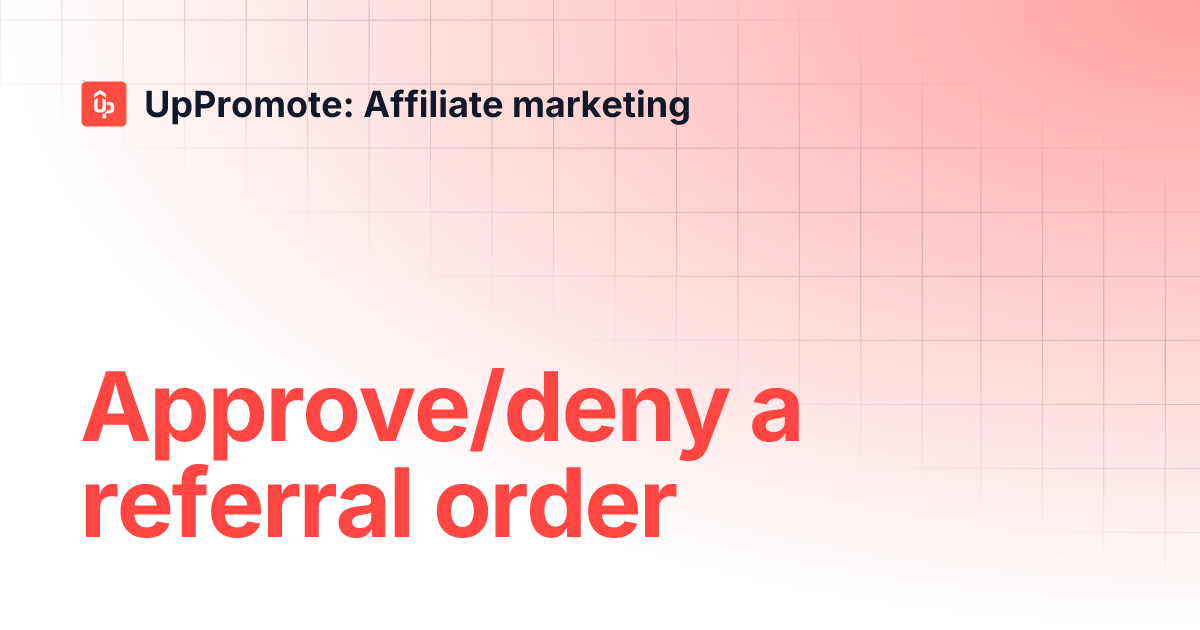 Approve/deny a referral order | UpPromote: Affiliate marketing