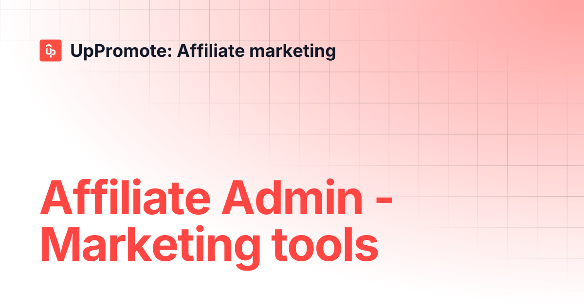 Affiliate Admin - Marketing tools | UpPromote: Affiliate marketing